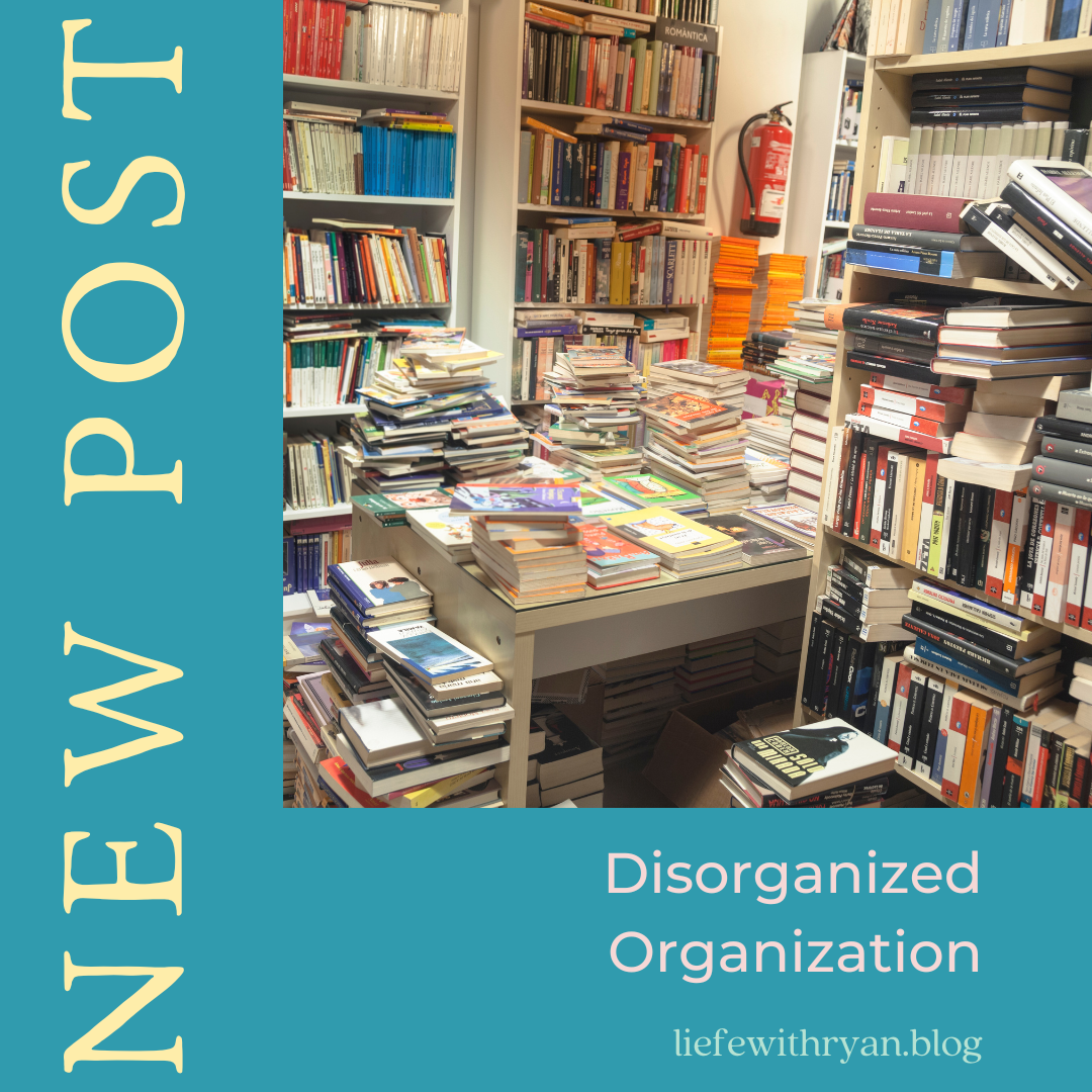 Disorganized Organization – Life with Ryan